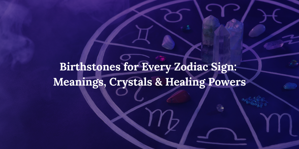 Birthstones for Every Zodiac Sign: Meanings, Crystals & Healing Powers ...